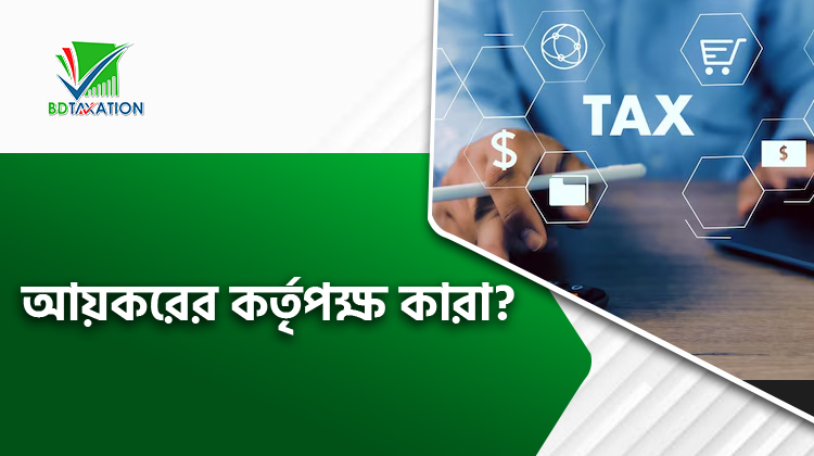 কর আইন অনুযায়ী বাংলাদেশের আয়কর কর্তৃপক্ষ কারা?